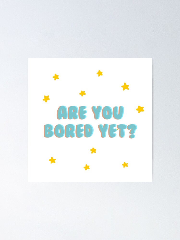 "Are you bored yet?" Poster for Sale by BudgieArt | Redbubble