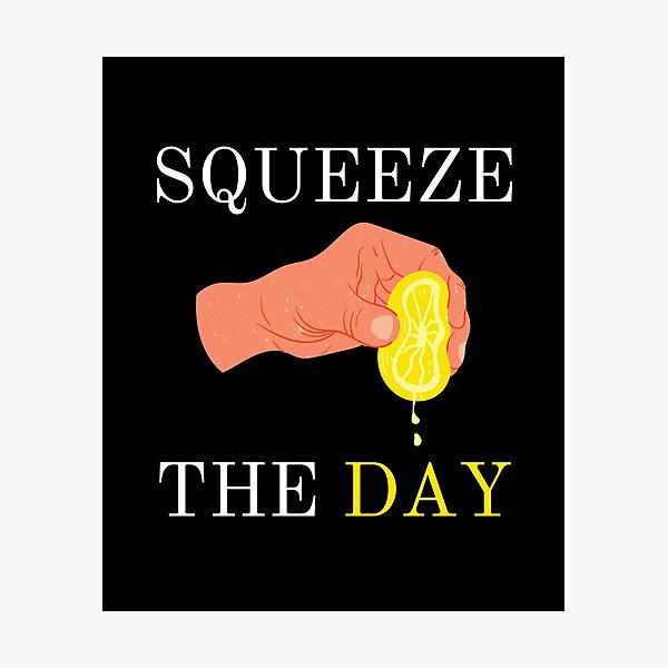 "Squeeze the day! - Motivational humor" Photographic Print for Sale by ...