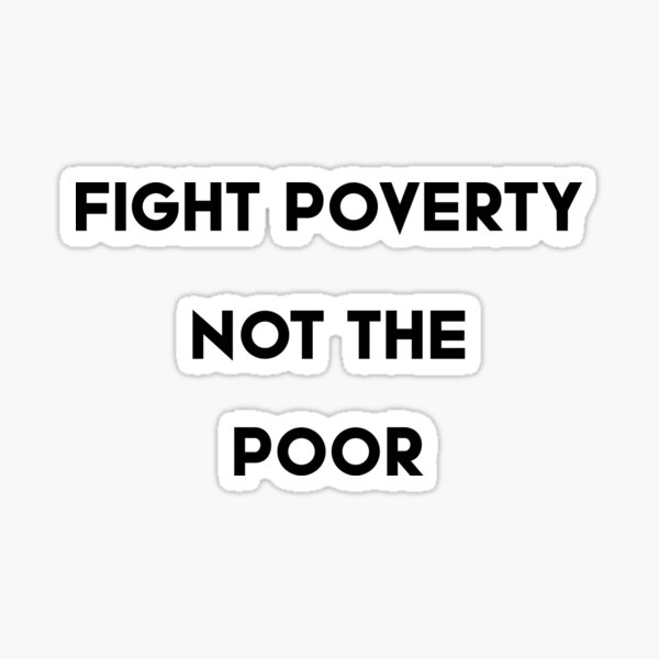 "fight poverty not the poor Sticker" Sticker for Sale by Wandashirts ...
