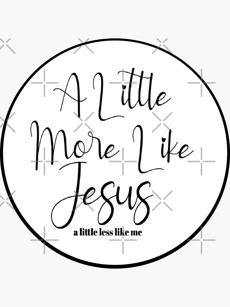 " A Little More Like Jesus A Little Less Like Me" Sticker for Sale by ...