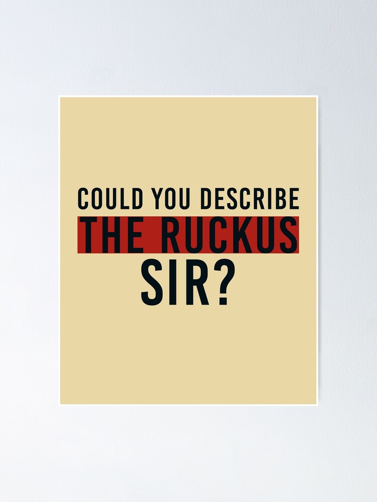 "Could You Describe the Ruckus Sir?" Poster for Sale by HAAWSOOM ...