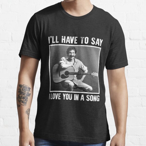 "Art Jim Croce I'll Have To Say I Love You In A Song" T-shirt for Sale ...