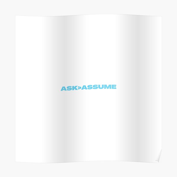 "Ask>Assume" Poster by Warrior-Strong | Redbubble