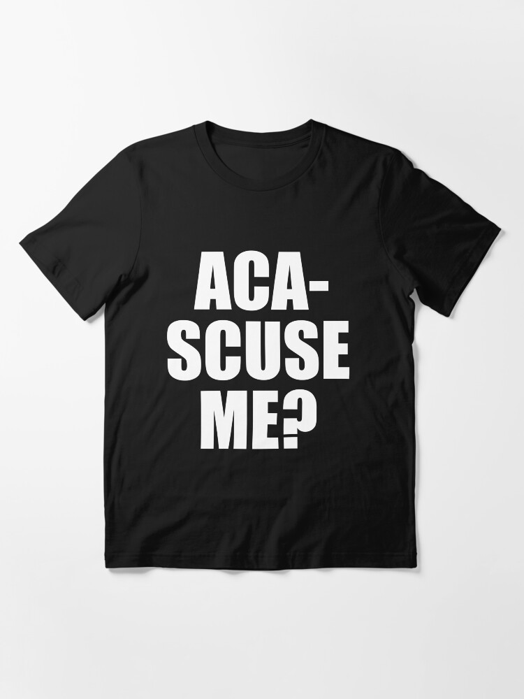 "Pitch Perfect Quote - Aca-Scuse Me?" Essential T-Shirt for Sale by ...
