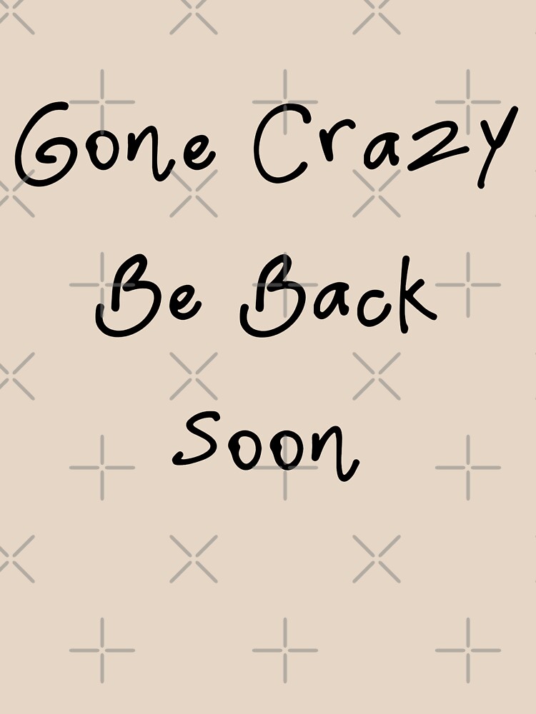 "Gone Crazy Be Back Soon " T-shirt by Emeris | Redbubble