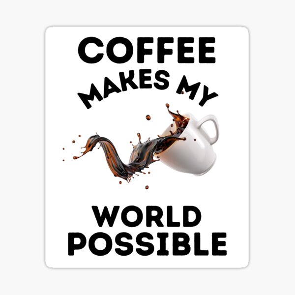 "COFFEE, MAKES MY WORLD, POSSIBLE, CAFFINE MEME, " Sticker for Sale by ...