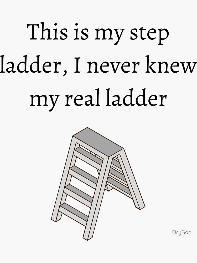 "This is my step ladder, I never knew my real ladder" Sticker for Sale ...