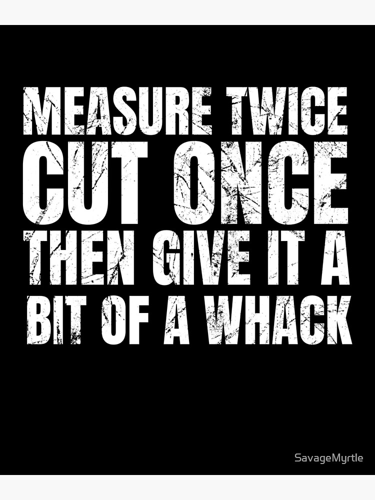 "Measure Twice Cut Once Then Give It A Bit Of A Whack | Funny Dad ...