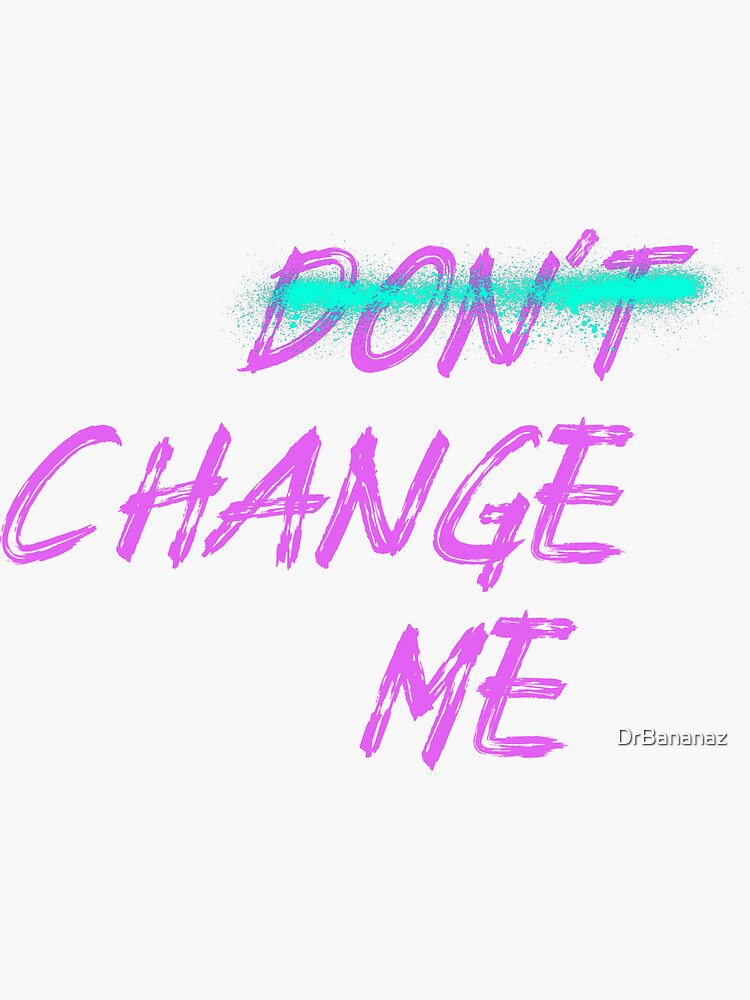 "(Don't) change me" Sticker by DrBananaz | Redbubble