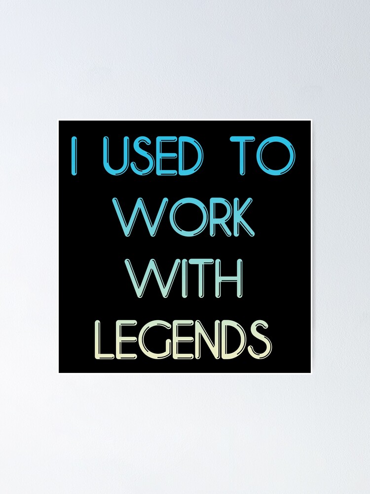 "I Used To Work With Legends" Poster for Sale by Rulaly | Redbubble