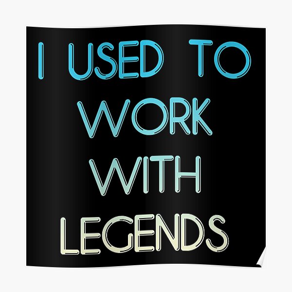 "I Used To Work With Legends" Poster for Sale by Rulaly | Redbubble