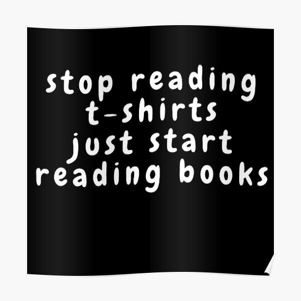 "stop reading t-shirts just start reading books" Poster by chiru ...