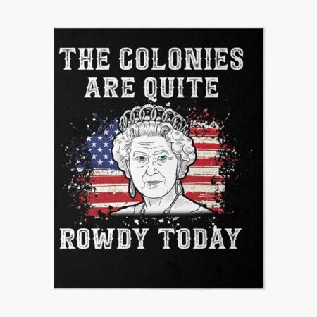 "Colonies Are Rowdy Funny Independence Day 4th of July Queen" Art Board ...