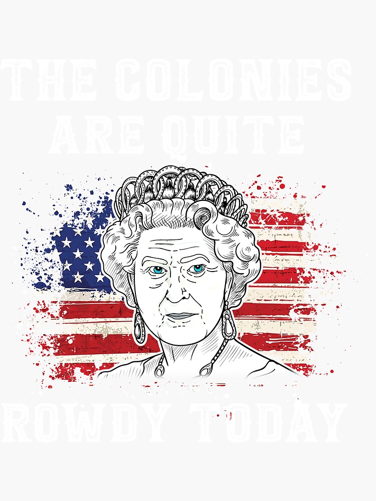"Colonies Are Rowdy Funny Independence Day 4th of July Queen" Sticker ...