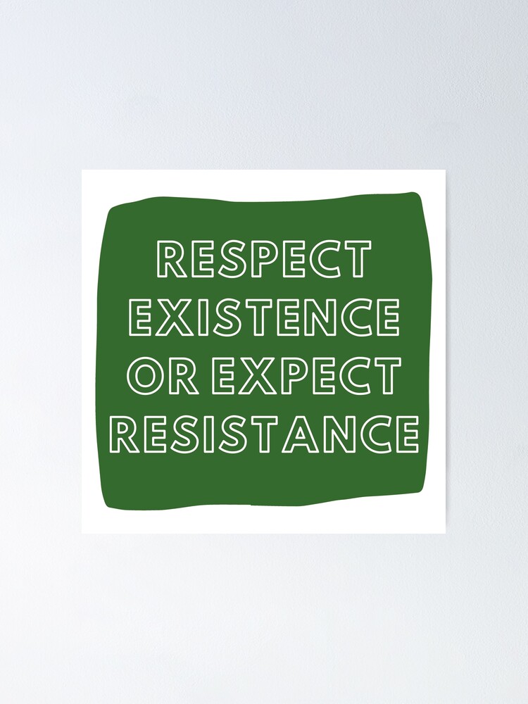 "RESPECT EXISTENCE OR EXPECT RESISTANCE" Poster by wilder-mind | Redbubble