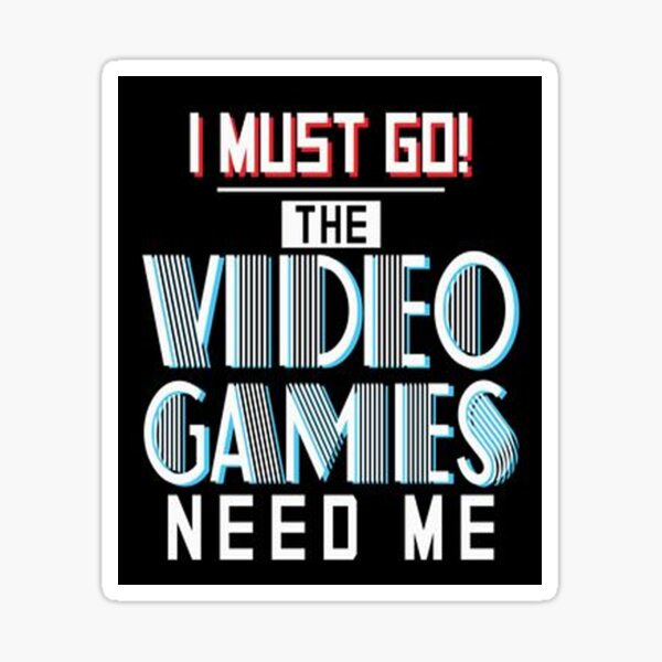 "I Must Go The Video Games" Sticker for Sale by Animoxz3 | Redbubble
