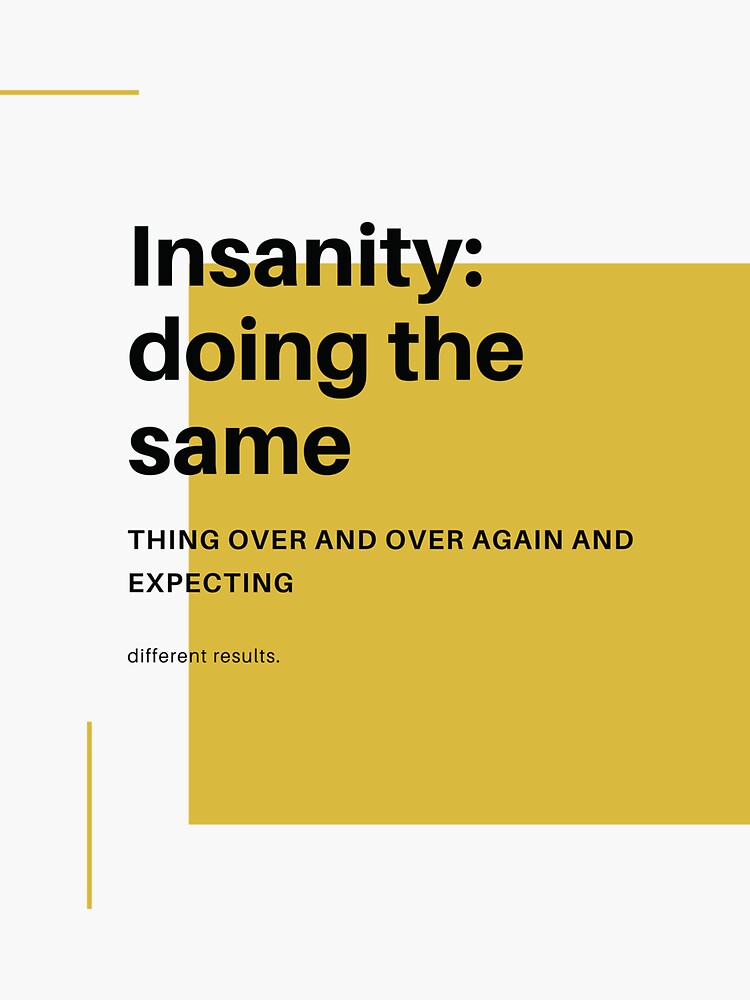 "Insanity: doing the same thing over and over again and expecting ...