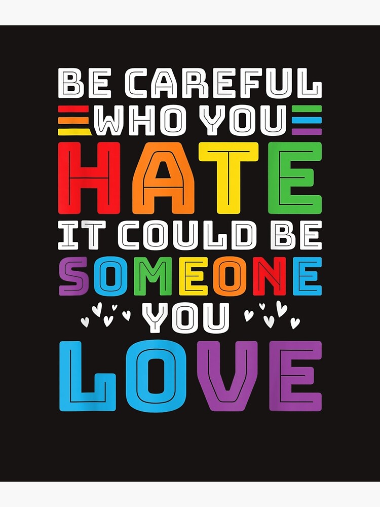 Be Careful Who You Hate It Could Be Someone You Love Rainbow Text