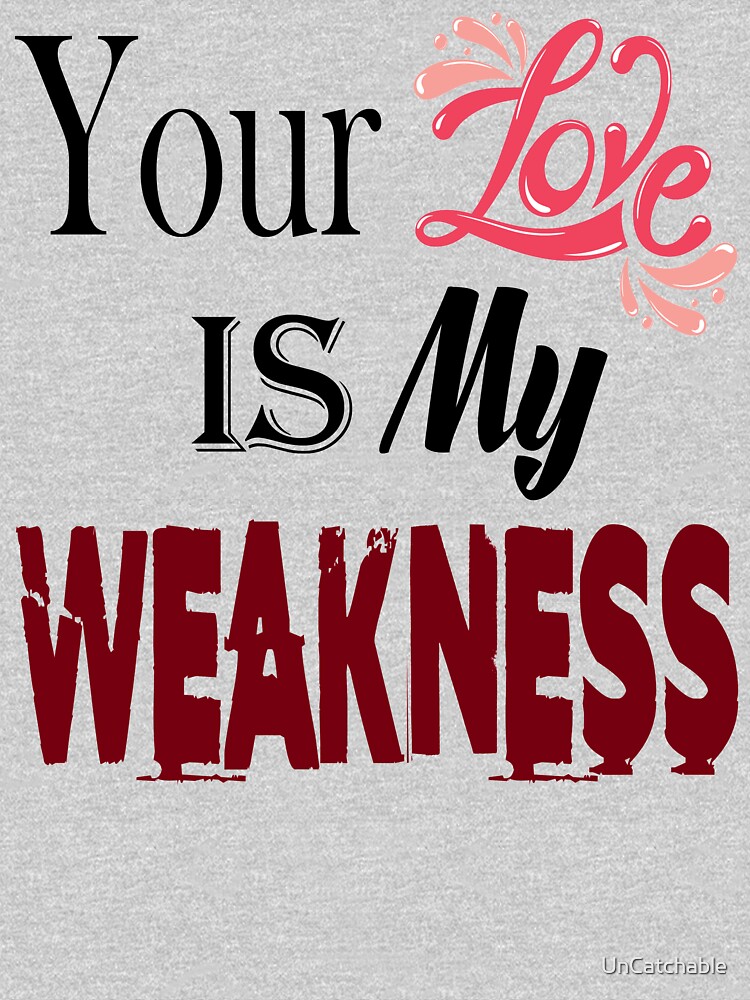 "Your Love is My Weakness" T-shirt for Sale by UnCatchable | Redbubble ...