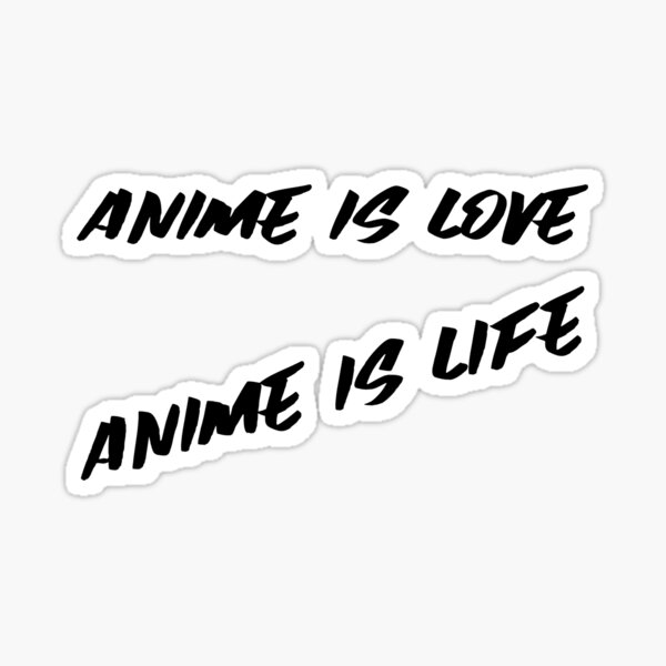 "Anime is Love Anime is Life" Sticker for Sale by Angel-Ace | Redbubble