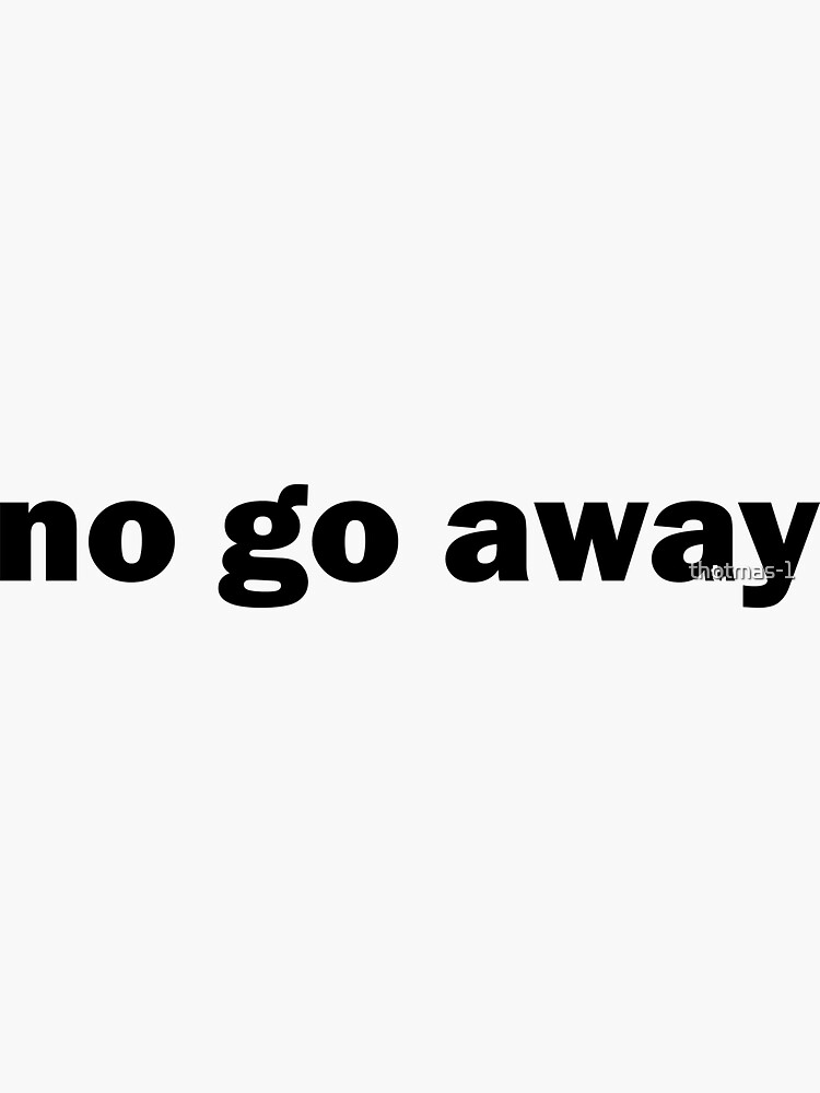 "no go away" Sticker for Sale by thotmas-1 | Redbubble