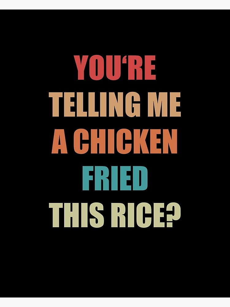 "You're telling me a Chicken fried this Rice?" Poster for Sale by ...