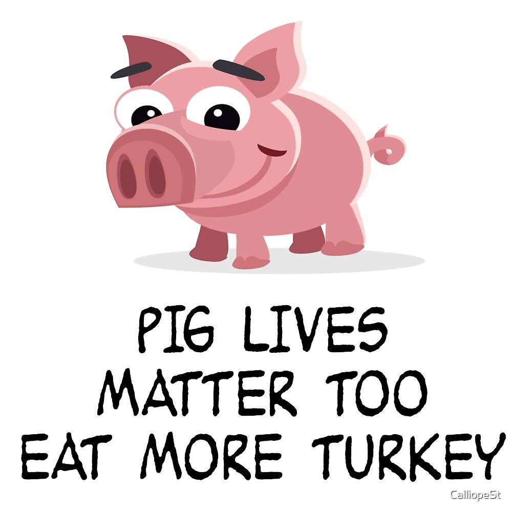 "PIG LIVES MATTER, EAT MORE TURKEY" by CalliopeSt | Redbubble