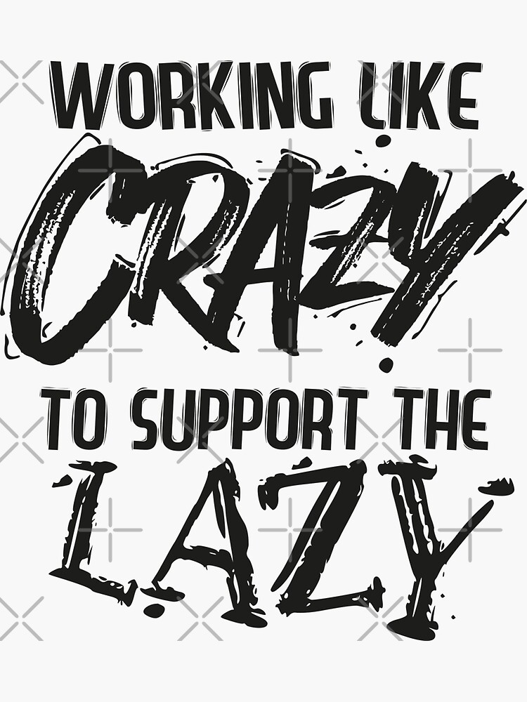 "working like crazy to support the lazy" Sticker for Sale by sbk ...