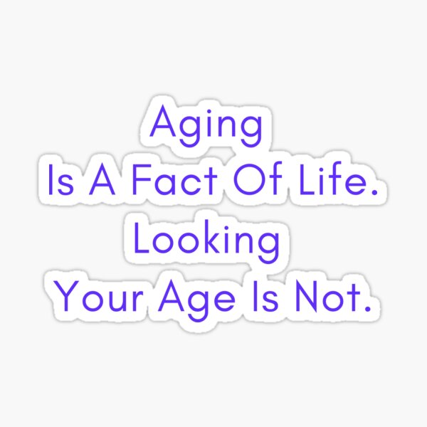"Aging Is A Fact Of Life. Looking Your Age Is Not." Sticker for Sale by ...