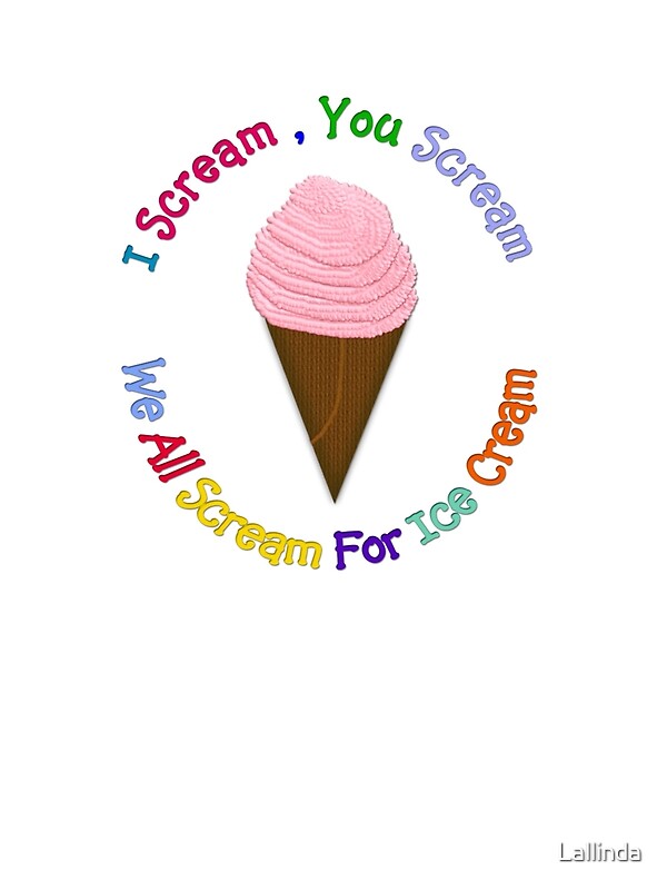 "I Scream You Scream , We All Scream For Ice Cream" by Lallinda | Redbubble
