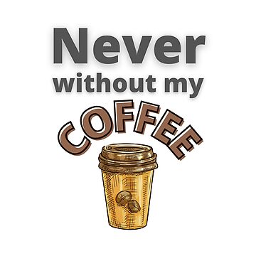 "Never without my coffee" Essential T-Shirt for Sale by ShaLSC | Redbubble