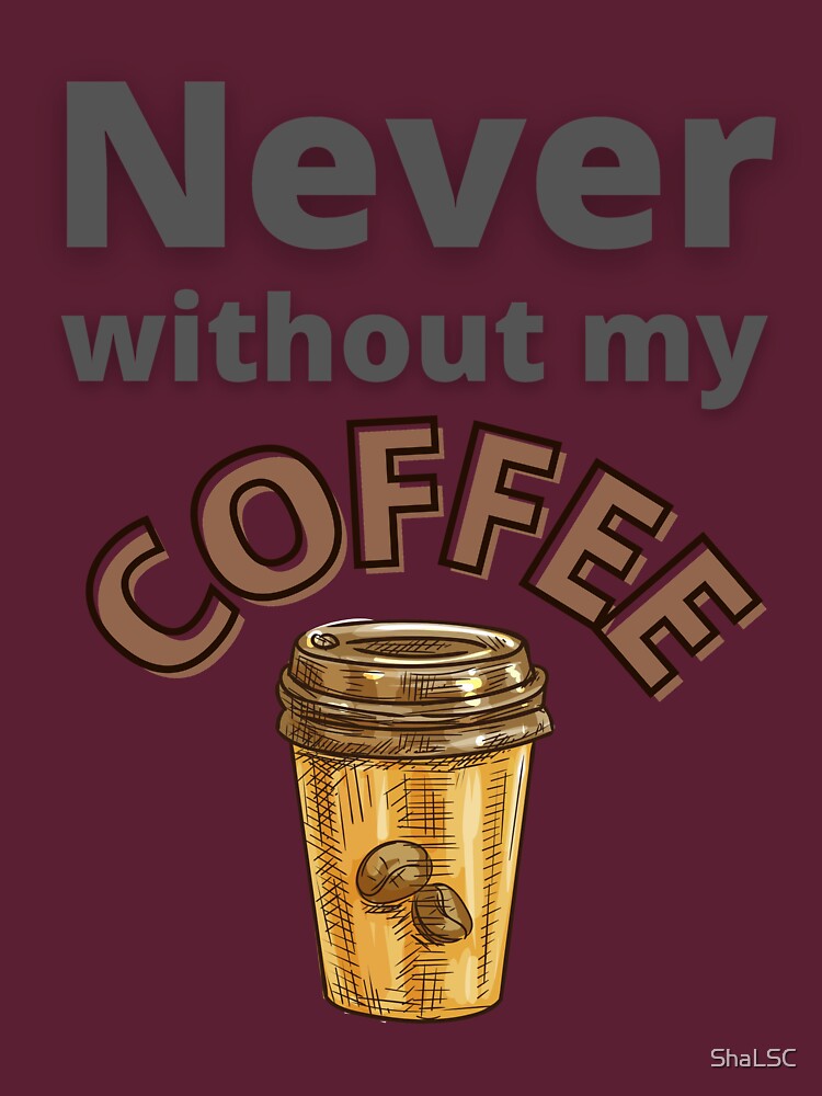 "Never without my coffee" Essential T-Shirt for Sale by ShaLSC | Redbubble