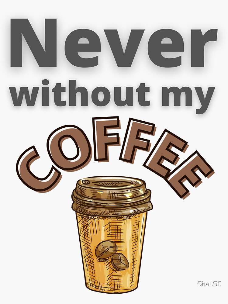 "Never without my coffee" Sticker by ShaLSC | Redbubble