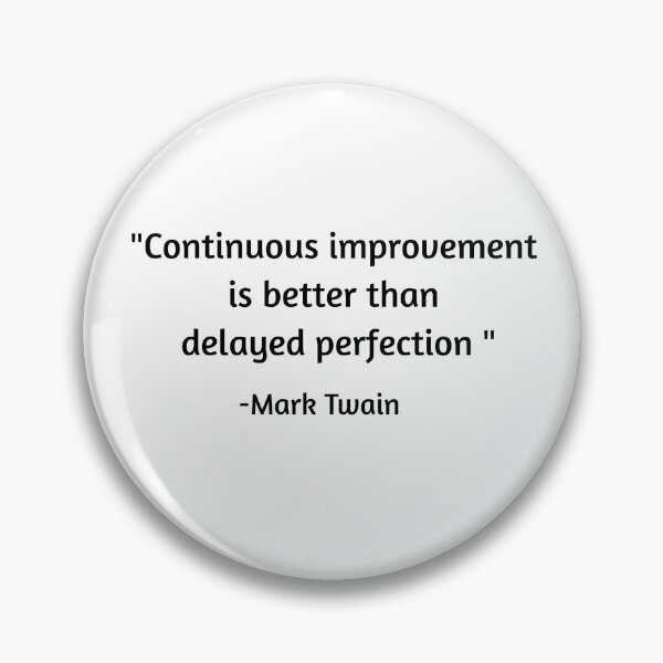 "Continuous improvement is better than delayed perfection - Mark Twain ...