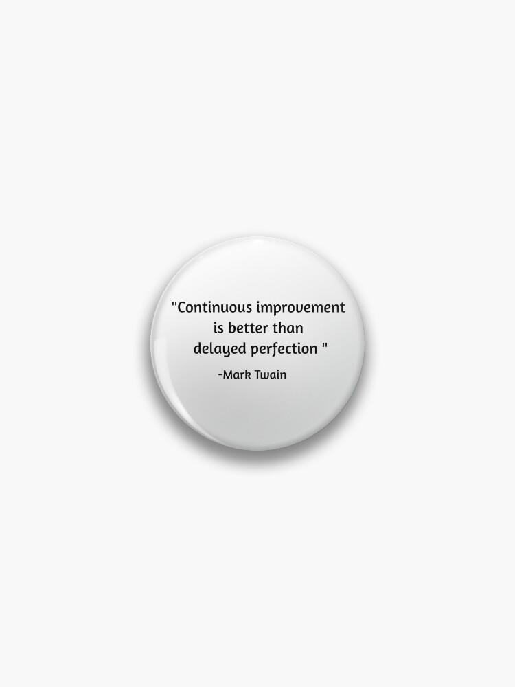 "Continuous improvement is better than delayed perfection - Mark Twain ...