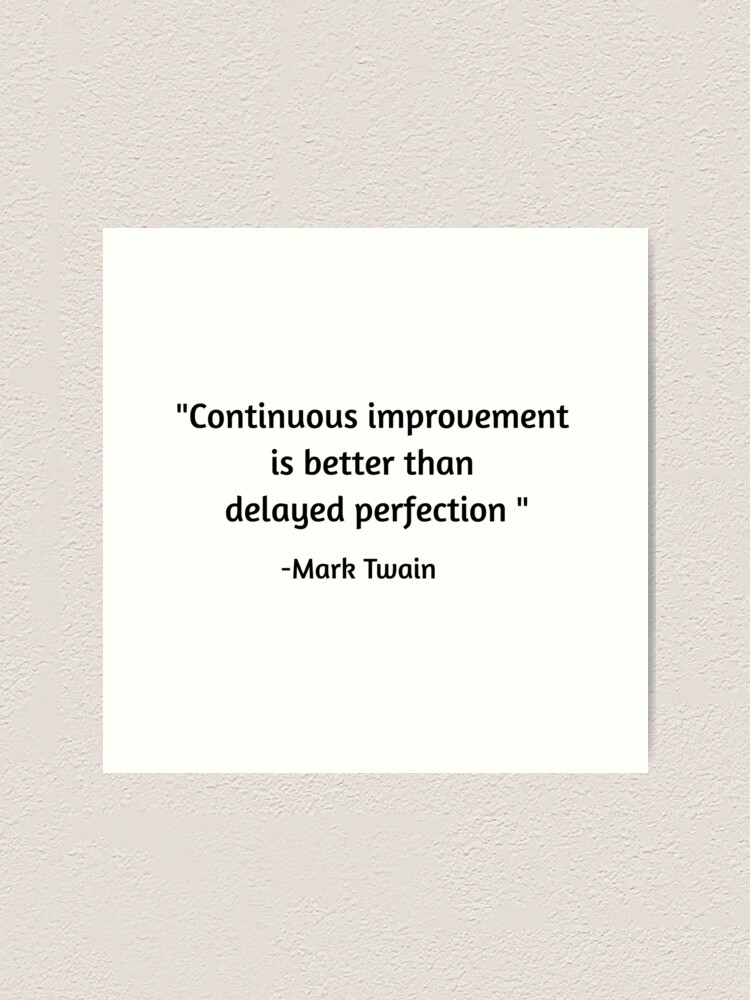 "Continuous improvement is better than delayed perfection - Mark Twain ...