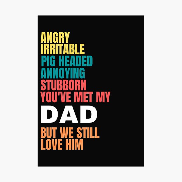"ANGRY, IRRITABLE, PIG HEADED, ANNOYING, STUBBORN, DAD, LOVE HIM, DAD ...