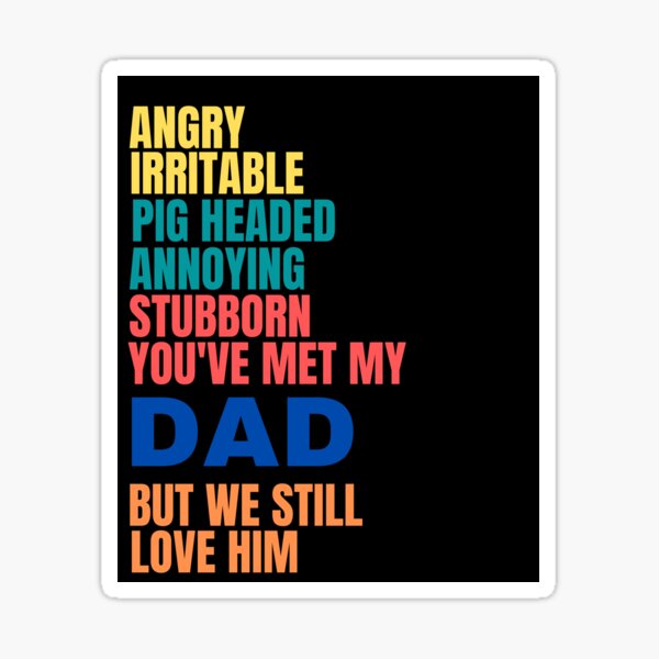 " ANGRY, IRRITABLE, PIG HEADED, ANNOYING, STUBBORN, DAD, LOVE HIM, DAD ...