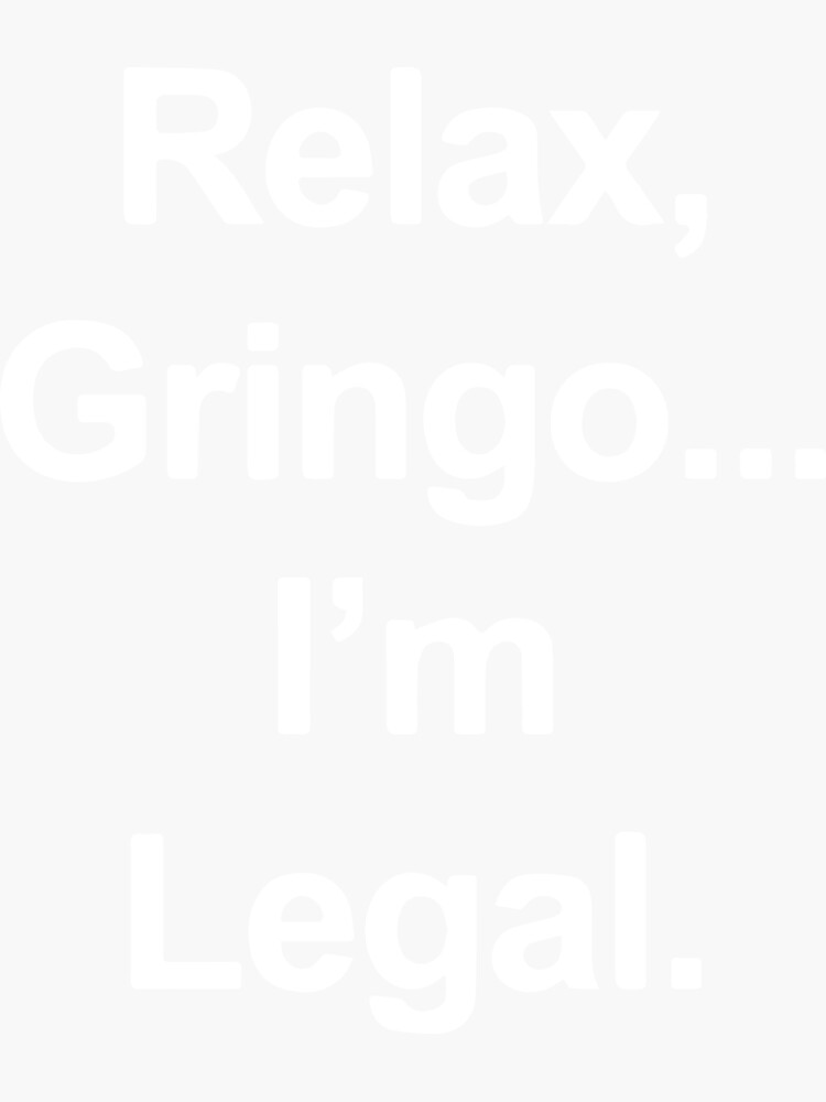 "Relax Gringo I_m Legal Funny Mexican Spanish Humor MEME Mexico Pride ...