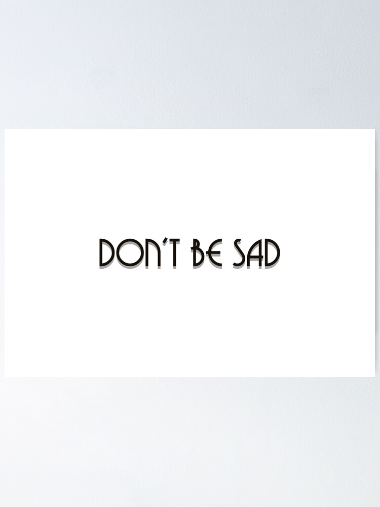 "Don't be sad" Poster for Sale by WrittenIdeas | Redbubble