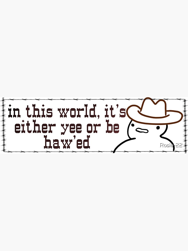 In this world, it’s either yee or be hawed”" Sticker for Sale by Rosie ...