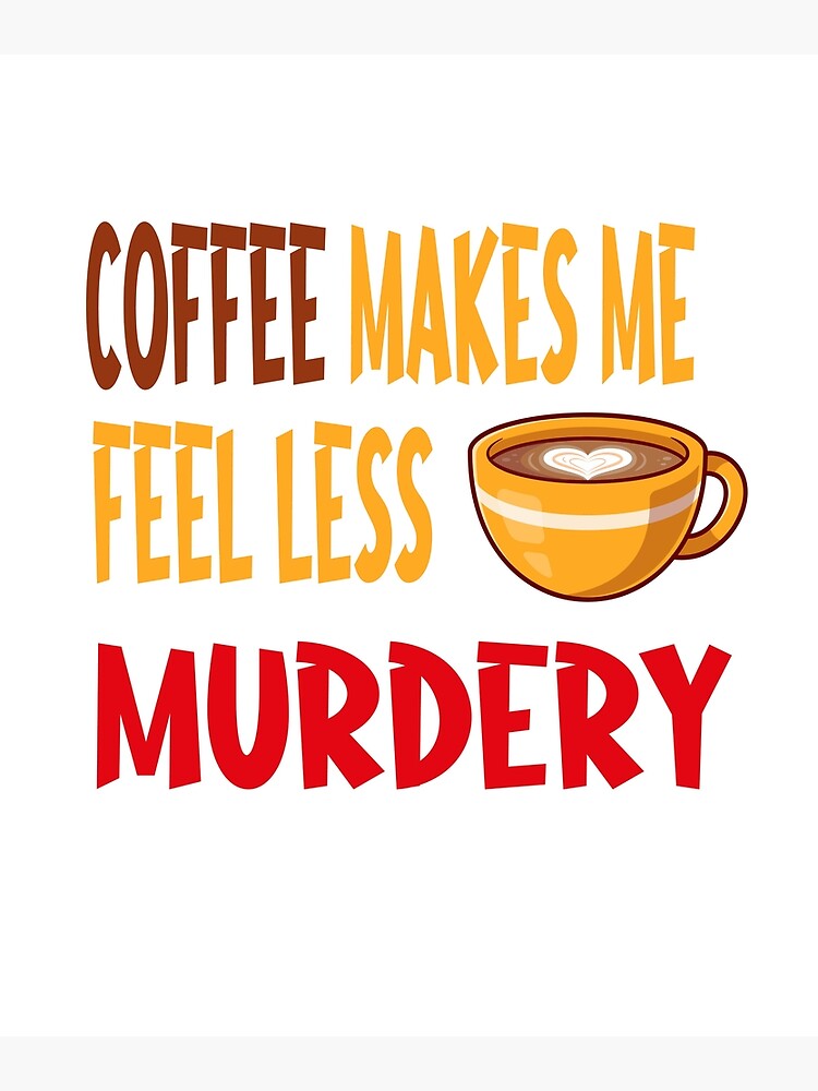 "Coffe makes me feel less murdery funny coffee shirts" Poster for Sale ...