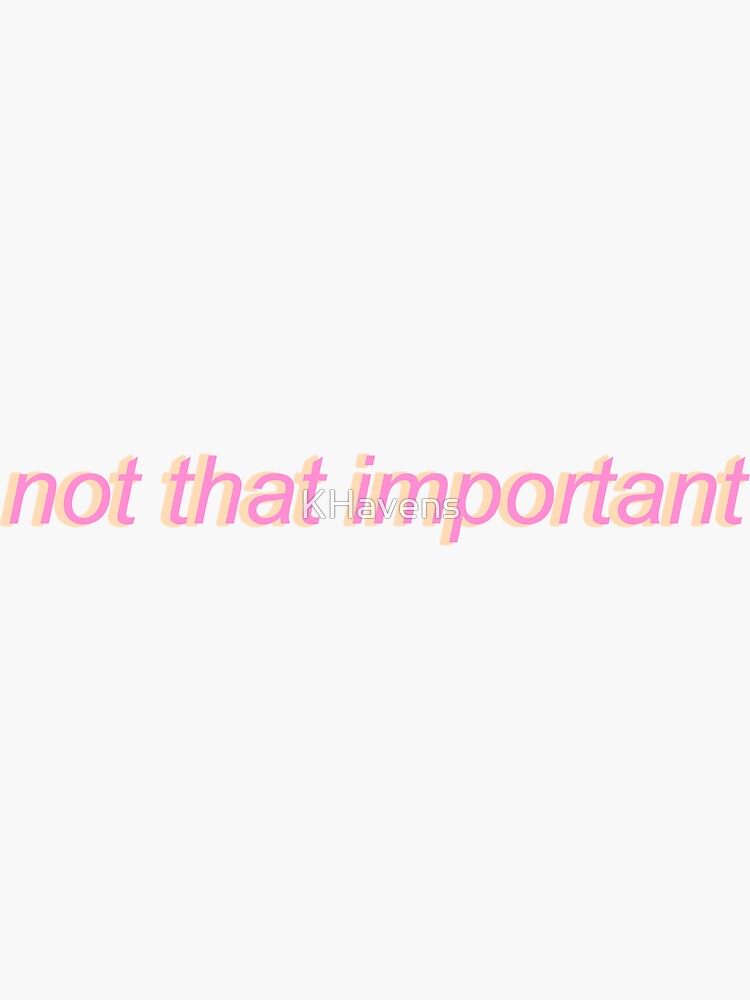 "Not That Important" Sticker for Sale by KHavens | Redbubble