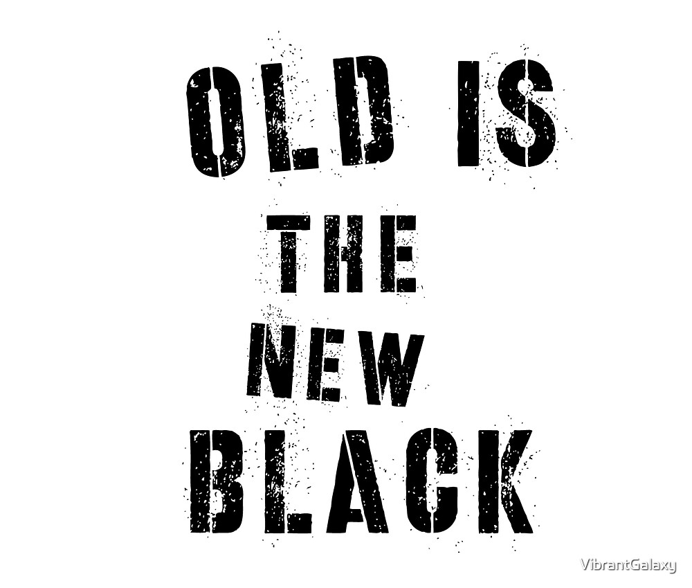 "Old is the new black" by VibrantGalaxy | Redbubble