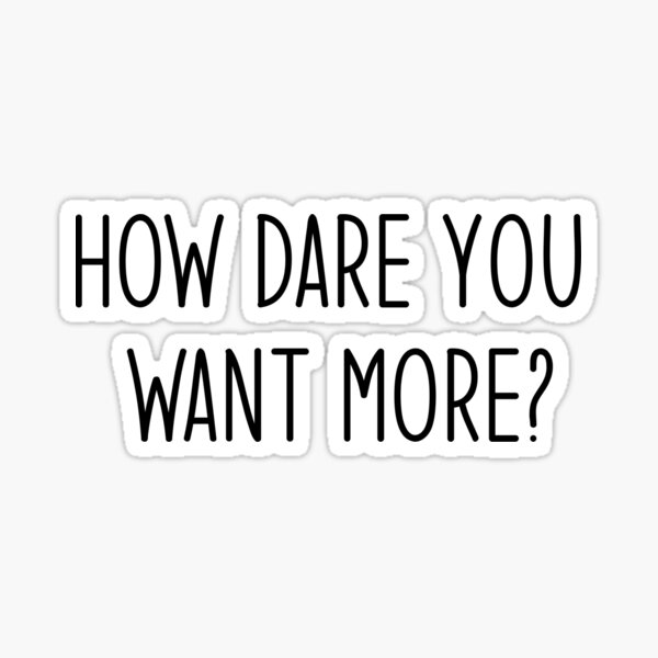 "How dare you want more?" Sticker for Sale by RadicalAM | Redbubble