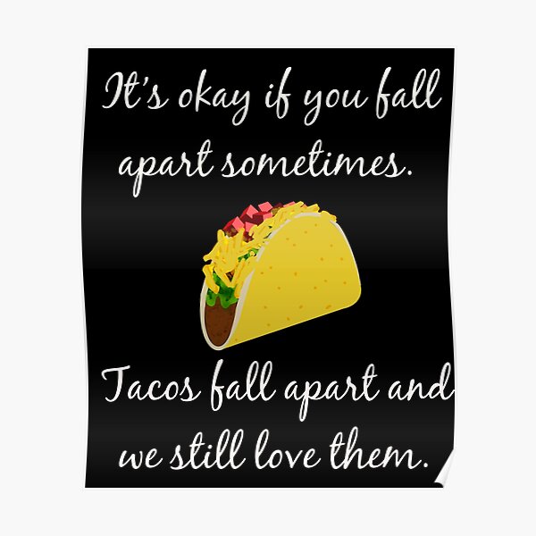 "Tacos fall apart and we still love them" Poster for Sale by Cedarrue ...