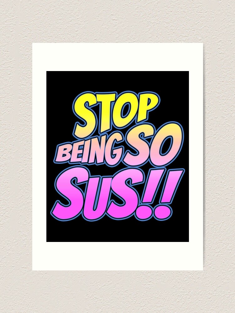 "Stop Being So Sus Meme" Art Print for Sale by LeGND | Redbubble