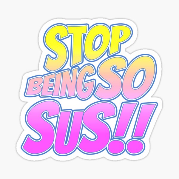 "Stop Being So Sus Meme" Sticker for Sale by LeGND | Redbubble