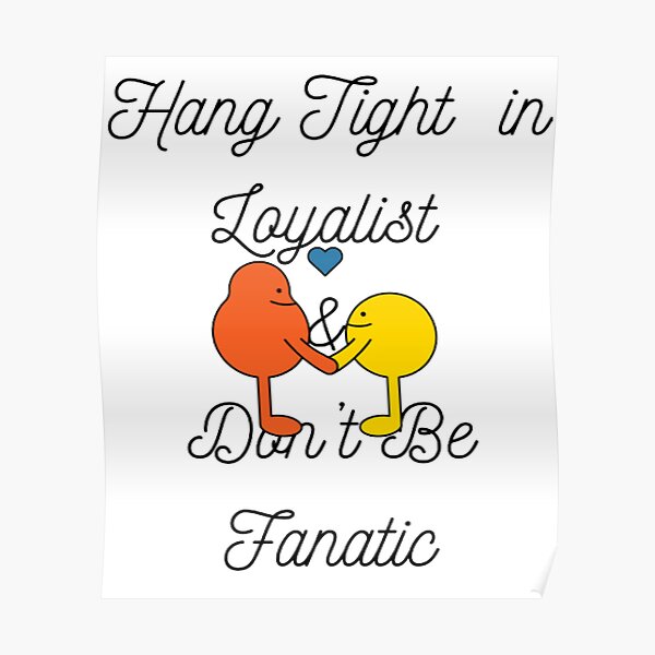 Hang Tight In Loyailst Don t Be Fanatic Poster By Platinuim2021 hang-tight-in-loyailst-don-t-be-fanatic-poster-by-platinuim2021