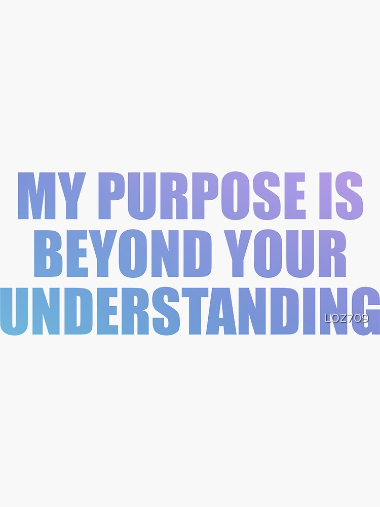 "My purpose is beyond your understanding " Sticker for Sale by LOZ709 ...